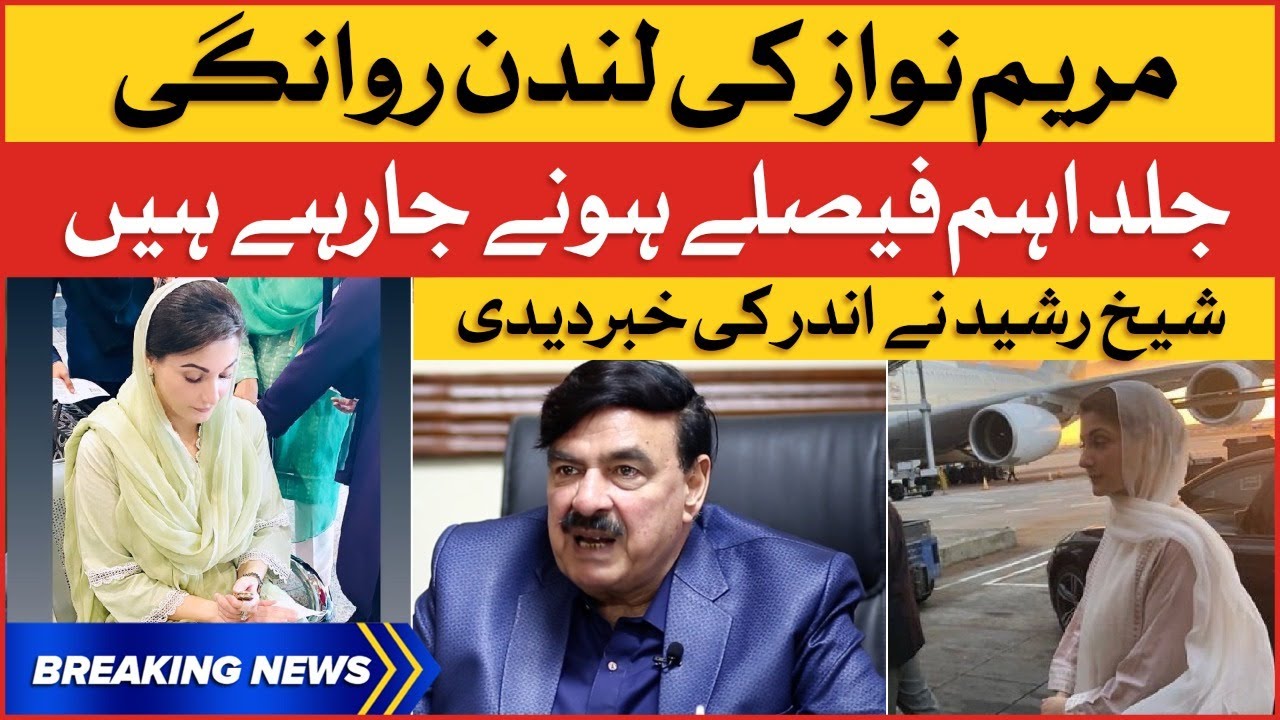 Maryam Nawaz London Visit | Sheikh Rasheed Big Prediction | Breaking ...